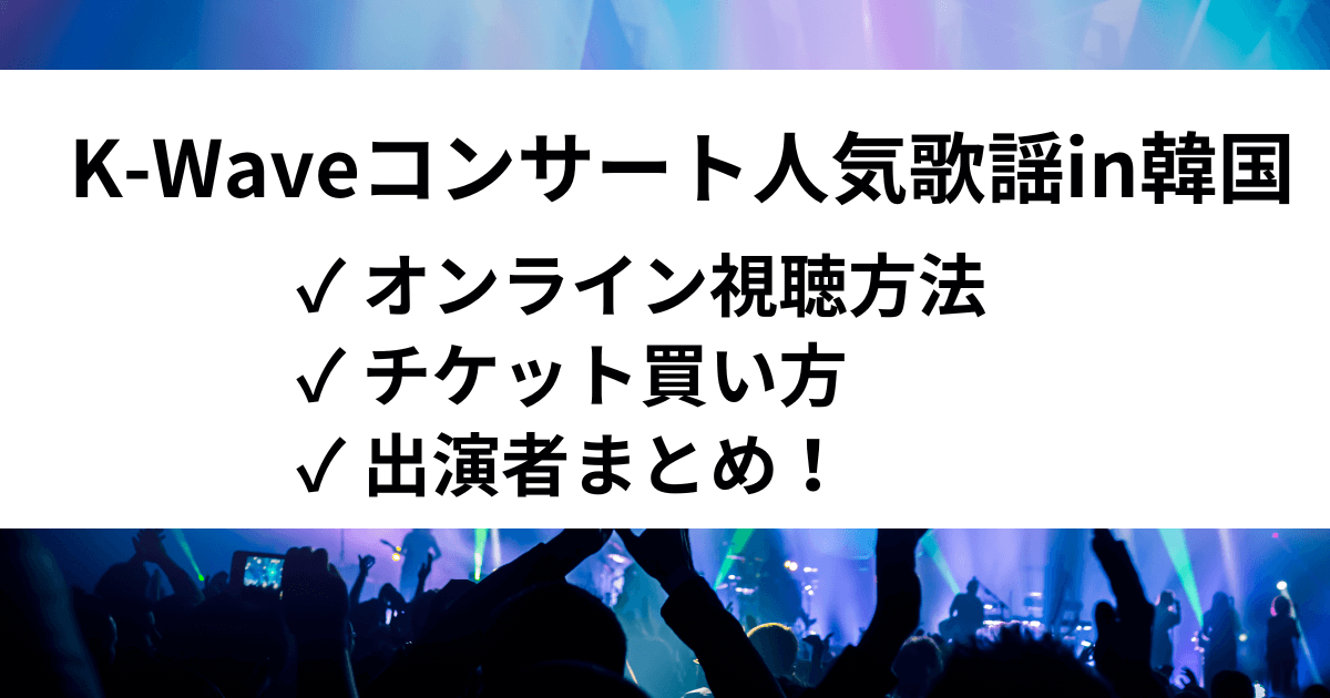 K-Waveコンサート人気歌謡in韓国のオンライン視聴方法やチケット買い方と出演者まとめ！